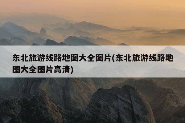 东北旅游线路地图大全图片(东北旅游线路地图大全图片高清)-爱游社